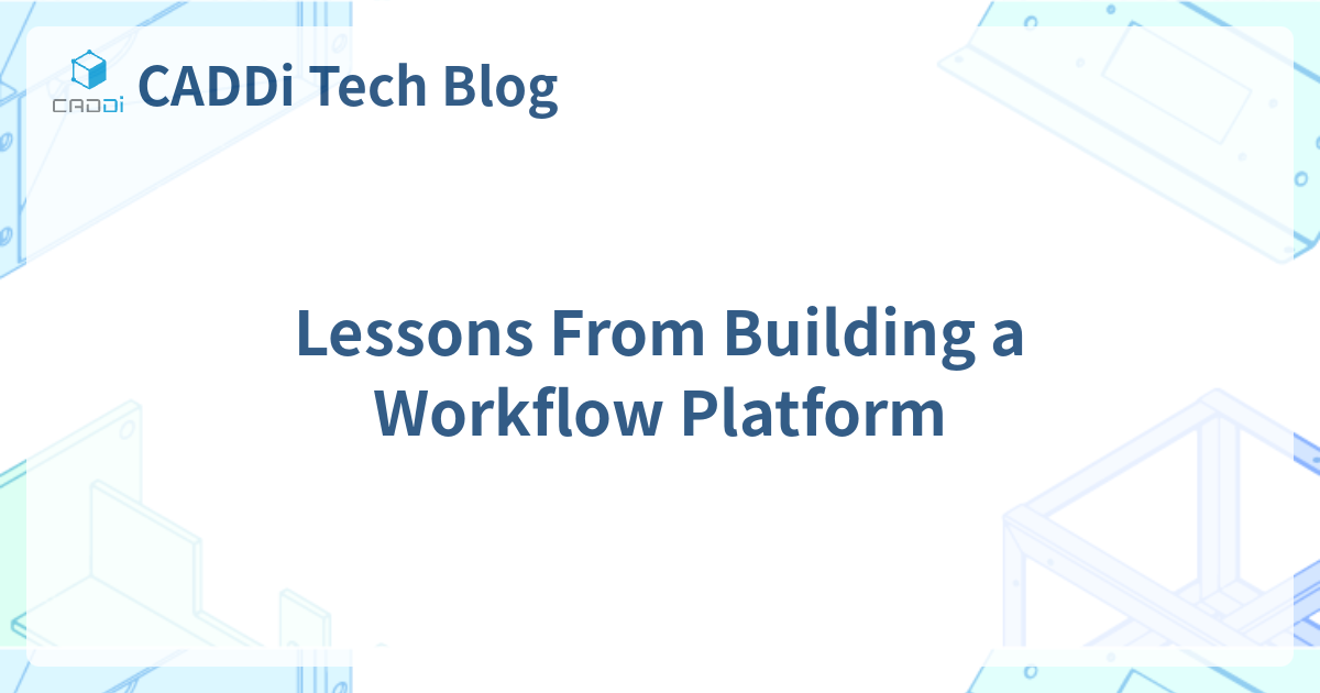 Lessons From Building a Workflow Platform - CADDi Tech Blog
