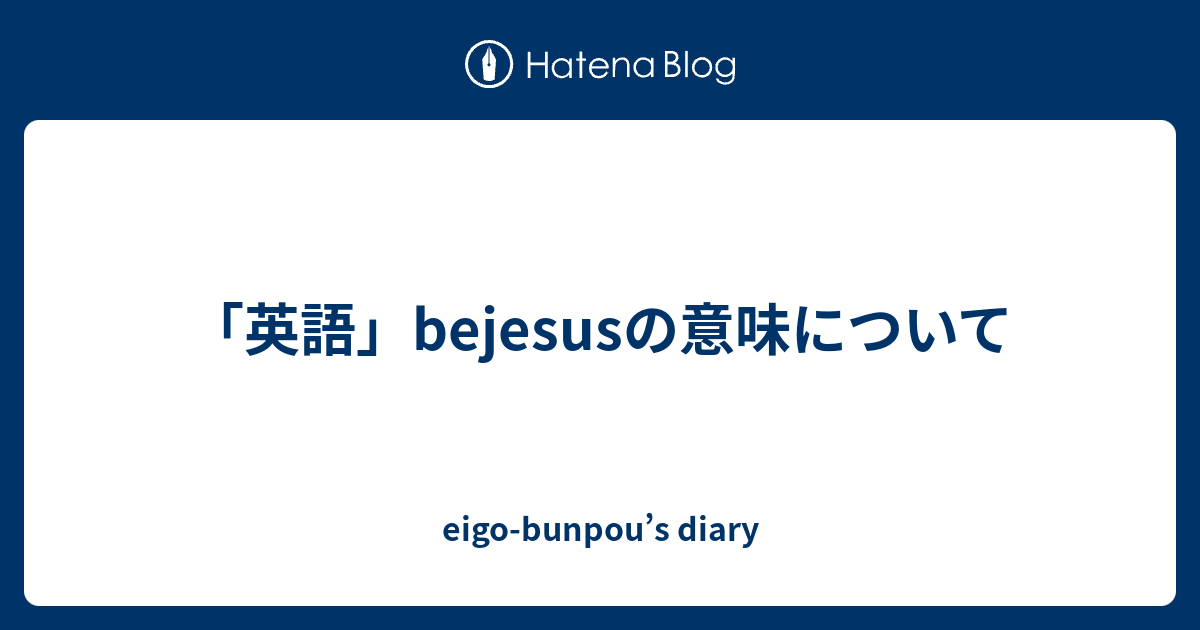 「英語」bejesusの意味について - eigo-bunpou’s diary