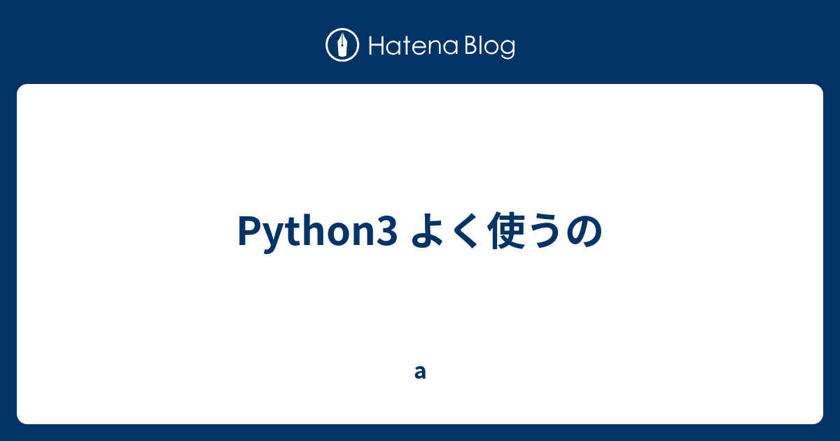 Python3 よく使うの - a