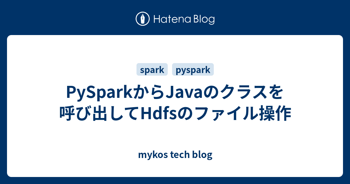 PySparkからJavaのクラスを呼び出してHdfsのファイル操作 - mykos tech blog