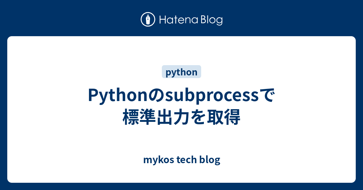 Pythonのsubprocessで標準出力を取得 - mykos tech blog