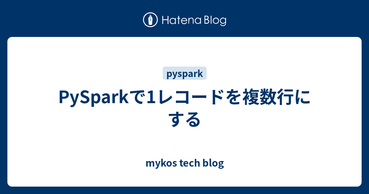 PySparkで1レコードを複数行にする - mykos tech blog