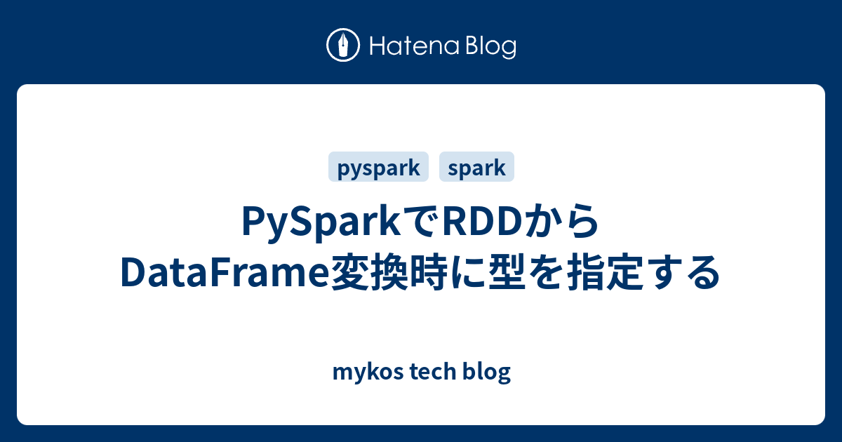 PySparkでRDDからDataFrame変換時に型を指定する - mykos tech blog