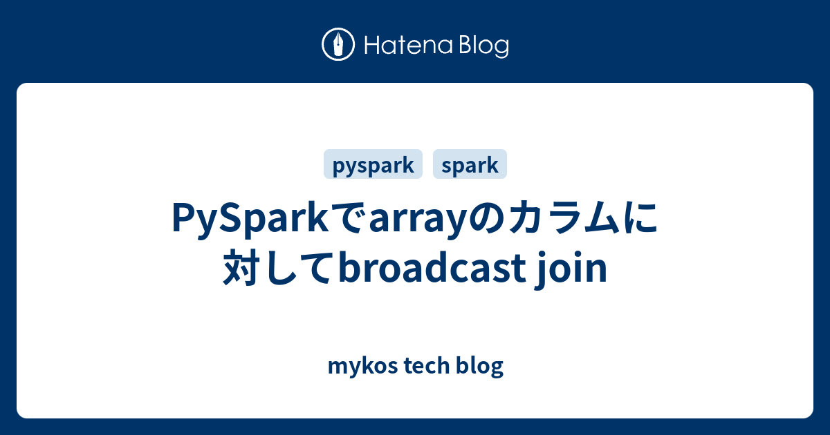 PySparkでarrayのカラムに対してbroadcast join - mykos tech blog