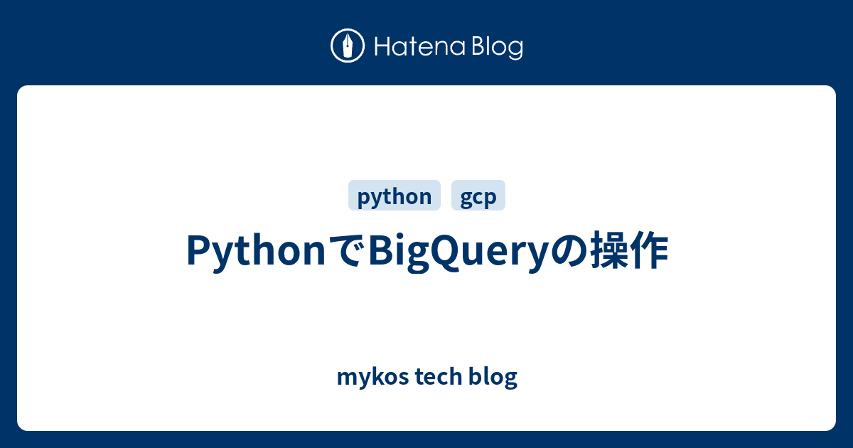 PythonでBigQueryの操作 - mykos tech blog