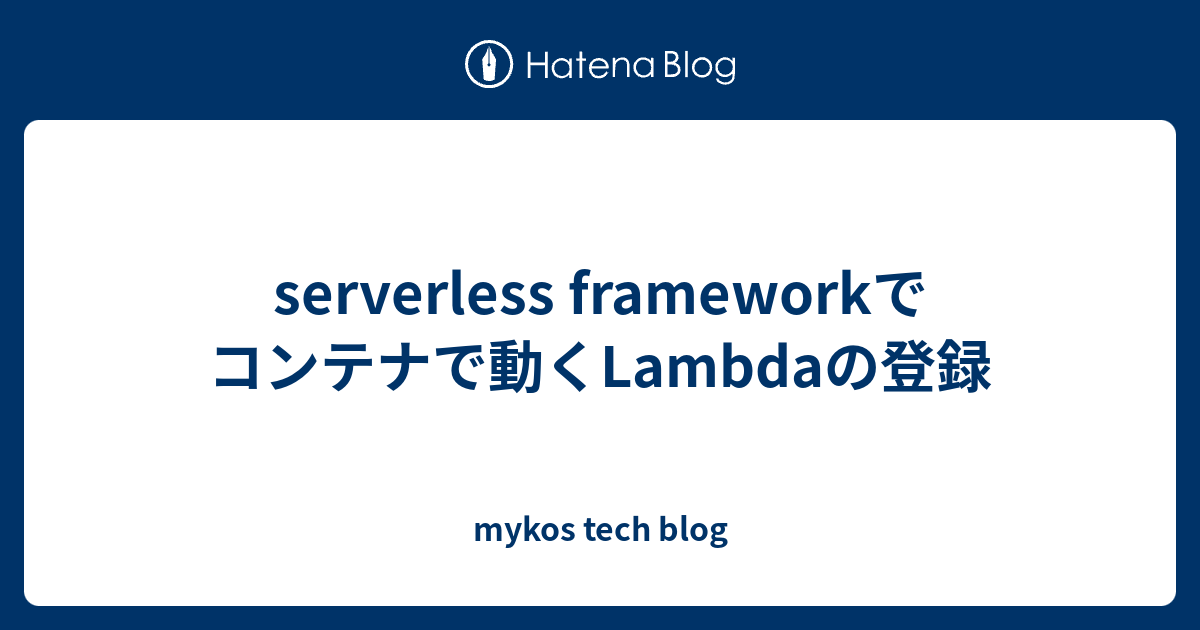serverless frameworkでコンテナで動くLambdaの登録 - mykos tech blog