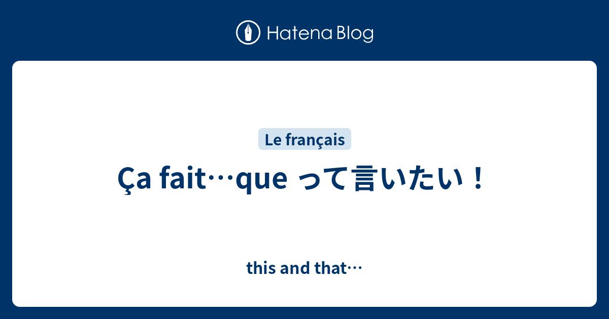 Ça fait…que って言いたい！ - this and that…