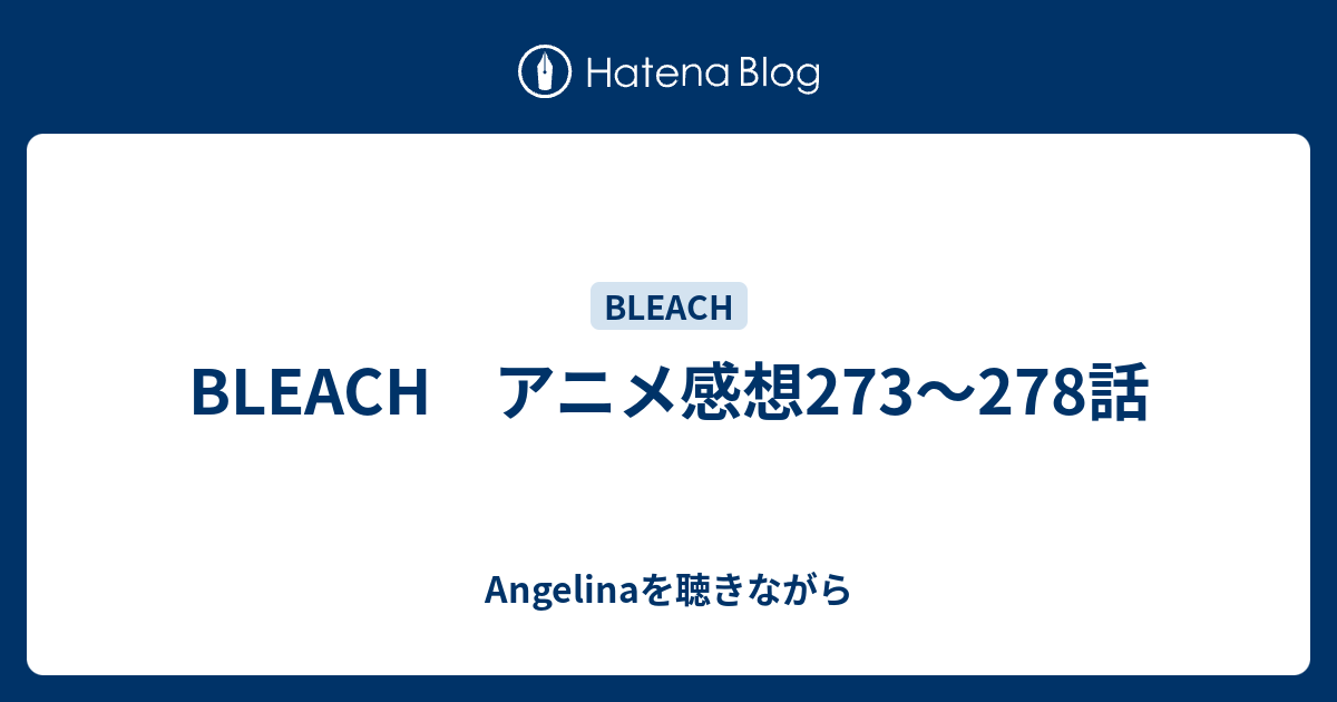 BLEACH アニメ感想273～278話 - Angelinaを聴きながら