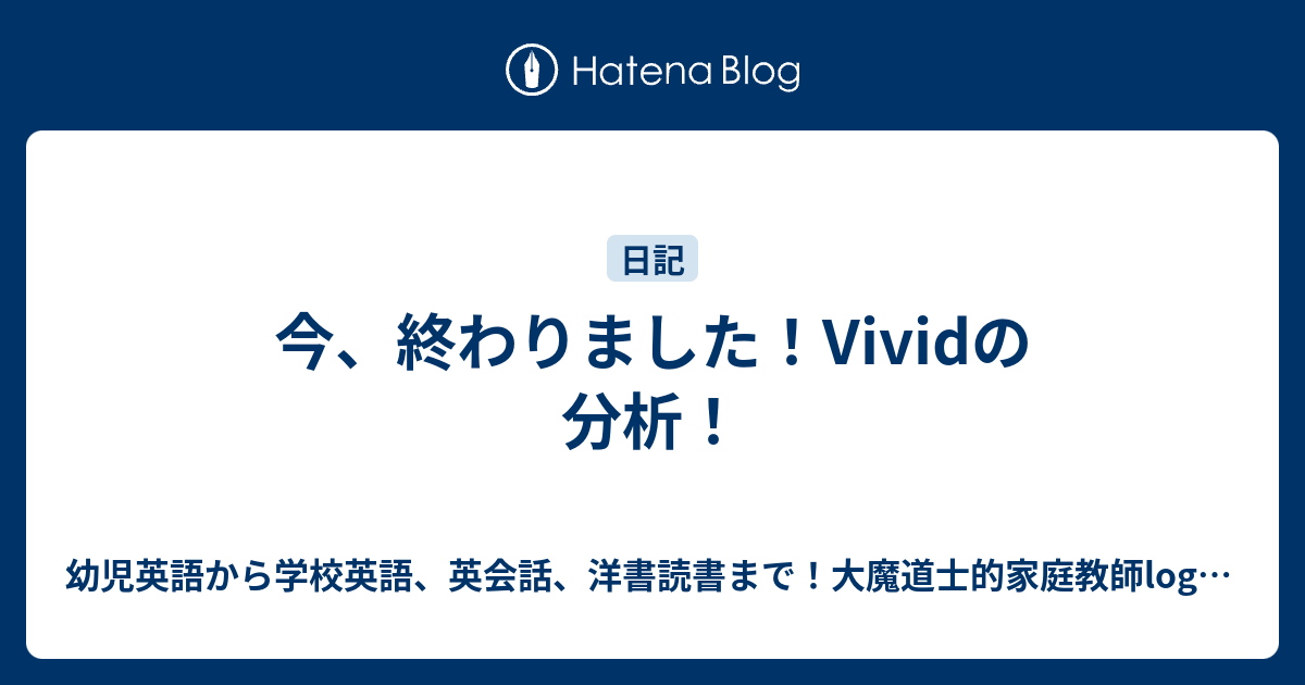 今、終わりました！Vividの分析！ - 幼児英語から学校英語、英会話、洋書読書まで！大魔道士的家庭教師logic英語航海日誌☆