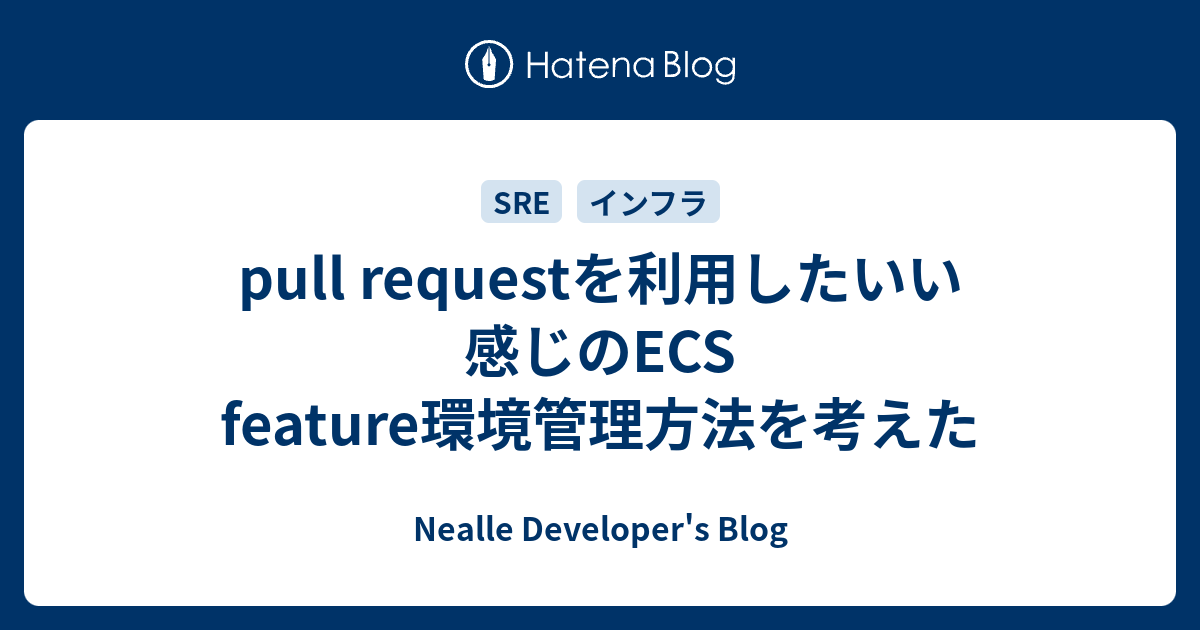 pull requestを利用したいい感じのECS feature環境管理方法を考えた - Nealle Developer's Blog
