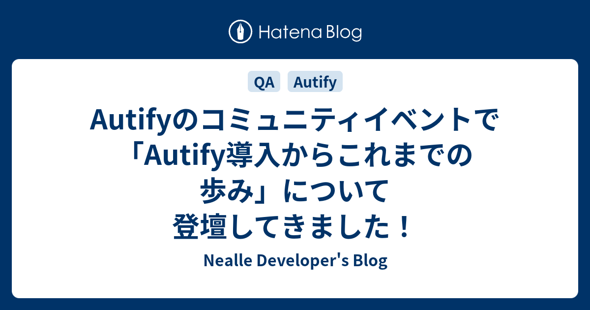 Autifyのコミュニティイベントで「Autify導入からこれまでの歩み」について登壇してきました！ - Nealle Developer's Blog