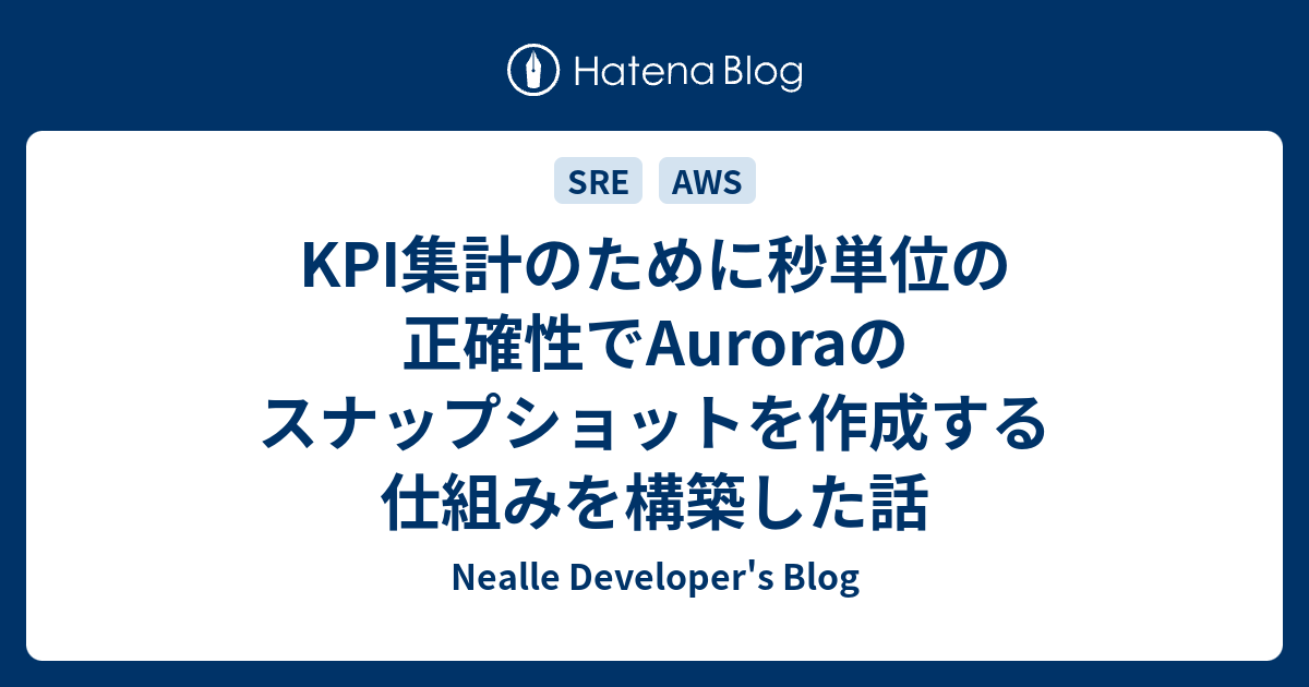 KPI集計のために秒単位の正確性でAuroraのスナップショットを作成する仕組みを構築した話 - Nealle Developer's Blog