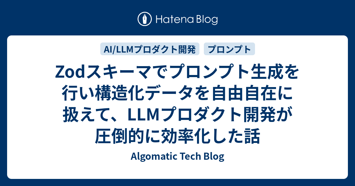 Zodスキーマでプロンプト生成を行い構造化データを自由自在に扱えて、LLMプロダクト開発が圧倒的に効率化した話 - Algomatic Tech Blog