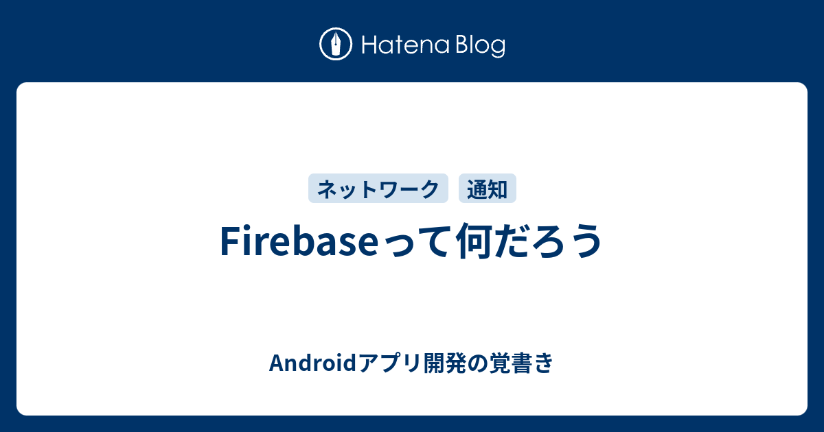 Firebaseって何だろう - Androidアプリ開発の覚書き