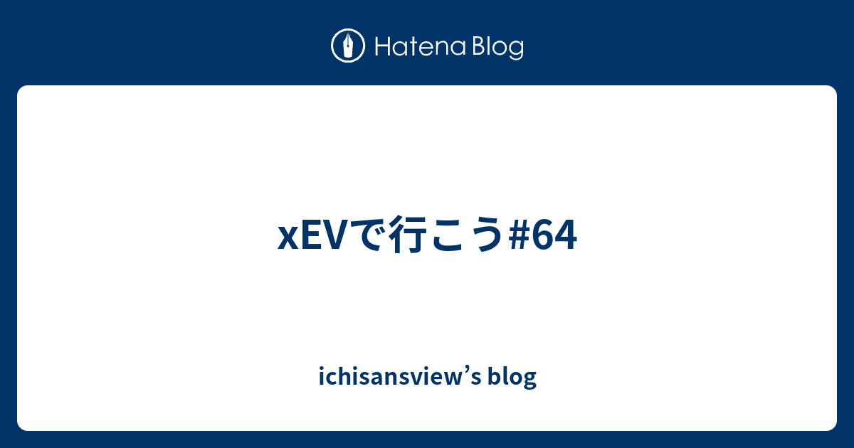 xEVで行こう#64 - ichisansview’s blog