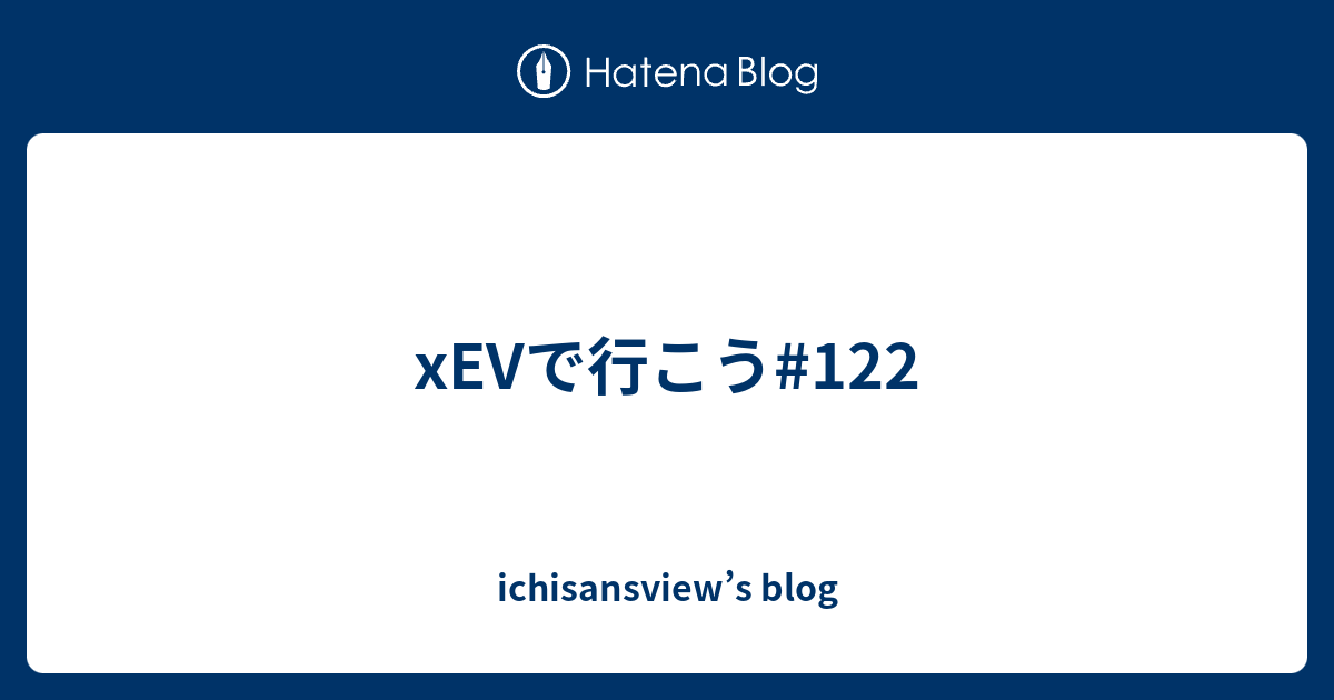 xEVで行こう#122 - ichisansview’s blog