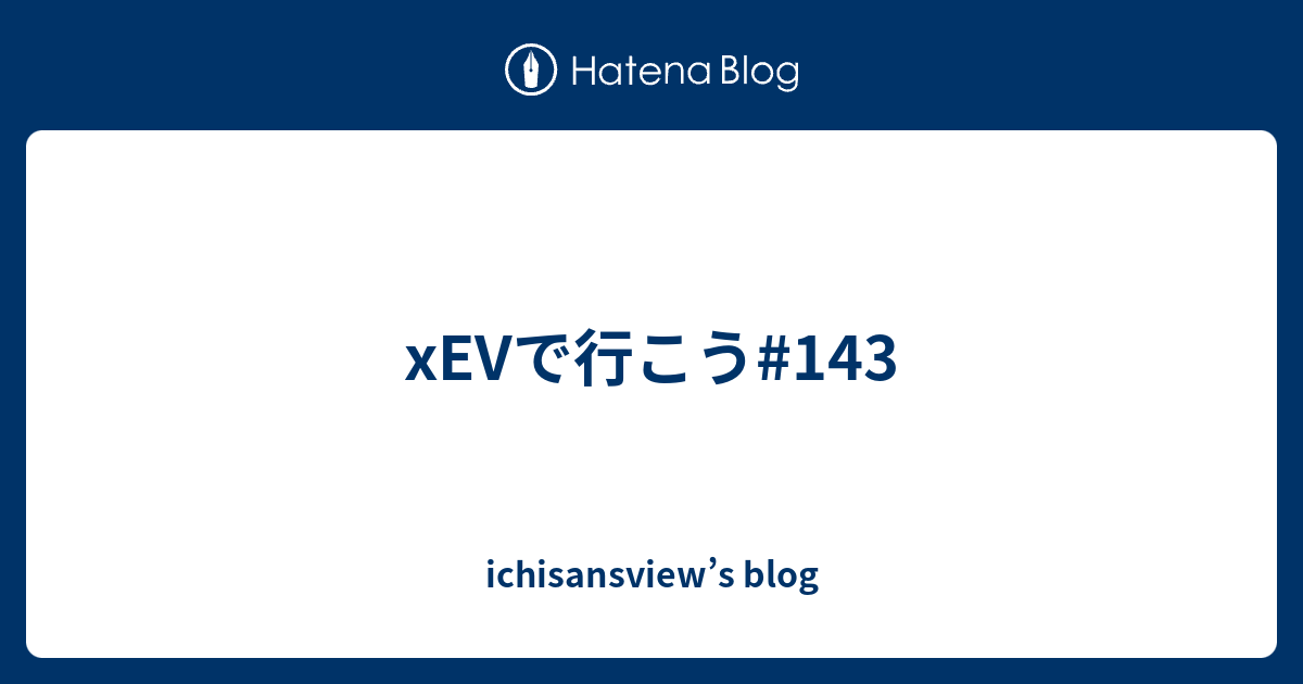 xEVで行こう#143 - ichisansview’s blog