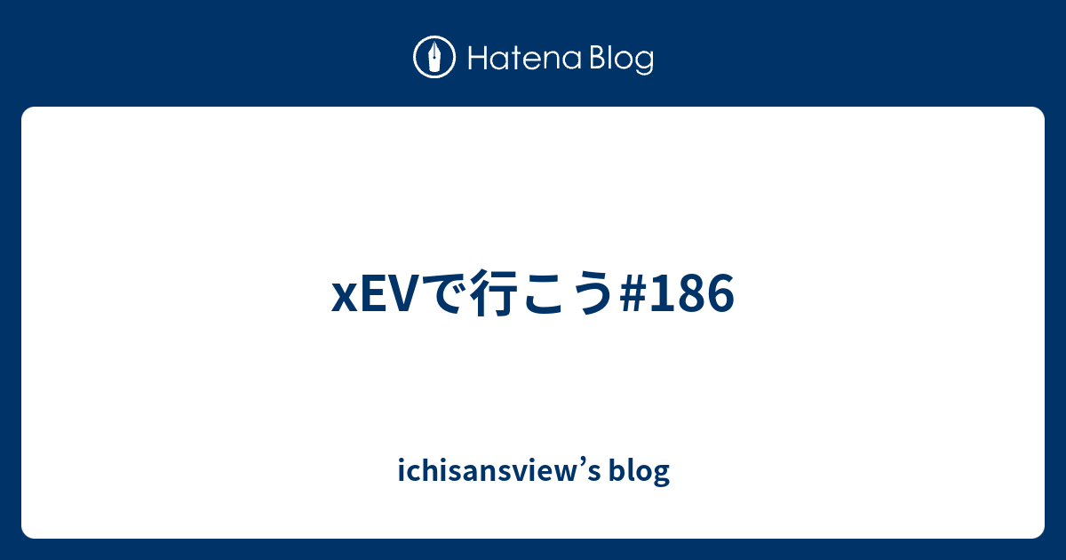 xEVで行こう#186 - ichisansview’s blog