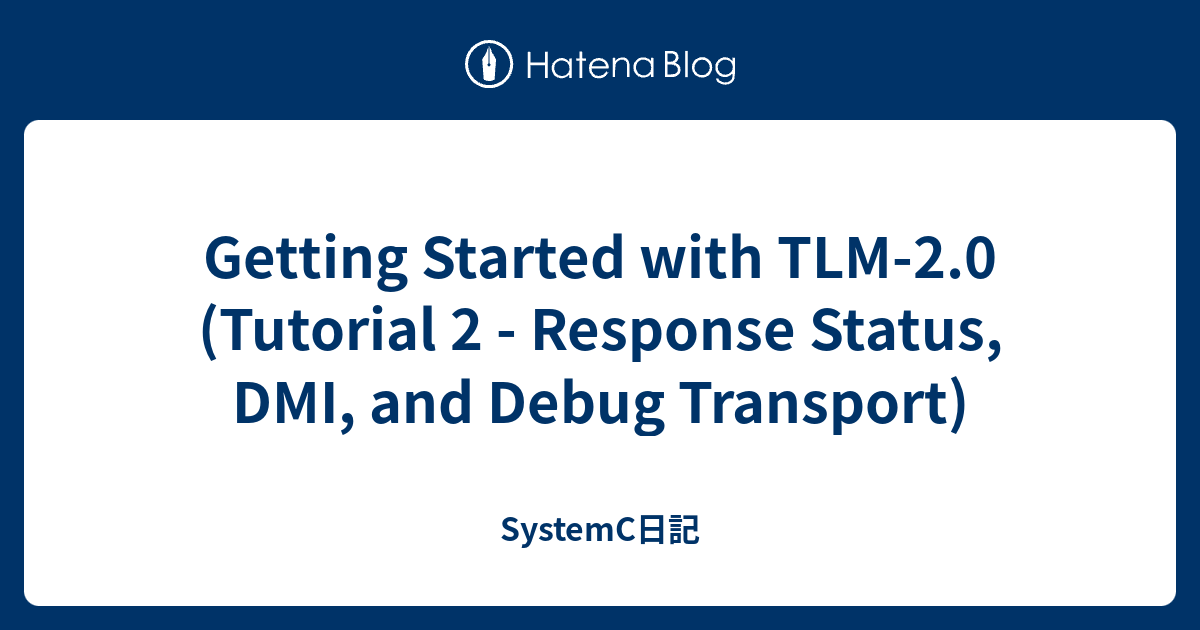 Getting Started with TLM-2.0 (Tutorial 2 - Response Status, DMI, and Debug Transport) - SystemC日記