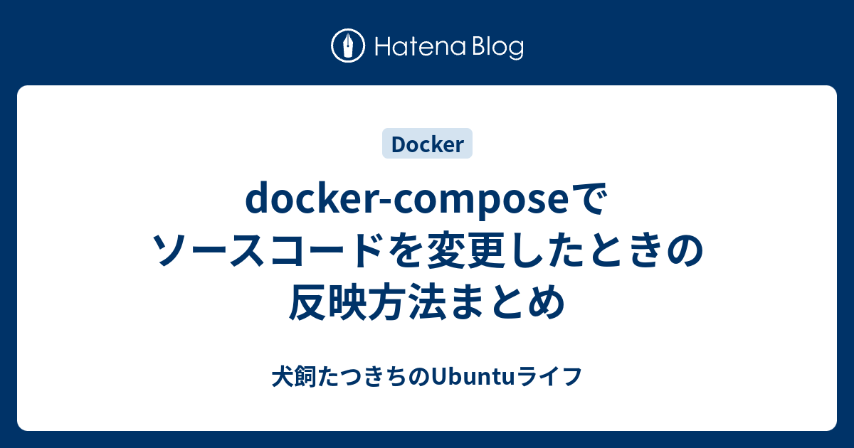 Docker Composeでソースコードを変更したときの反映方法 犬飼たつきちのubuntuライフ 