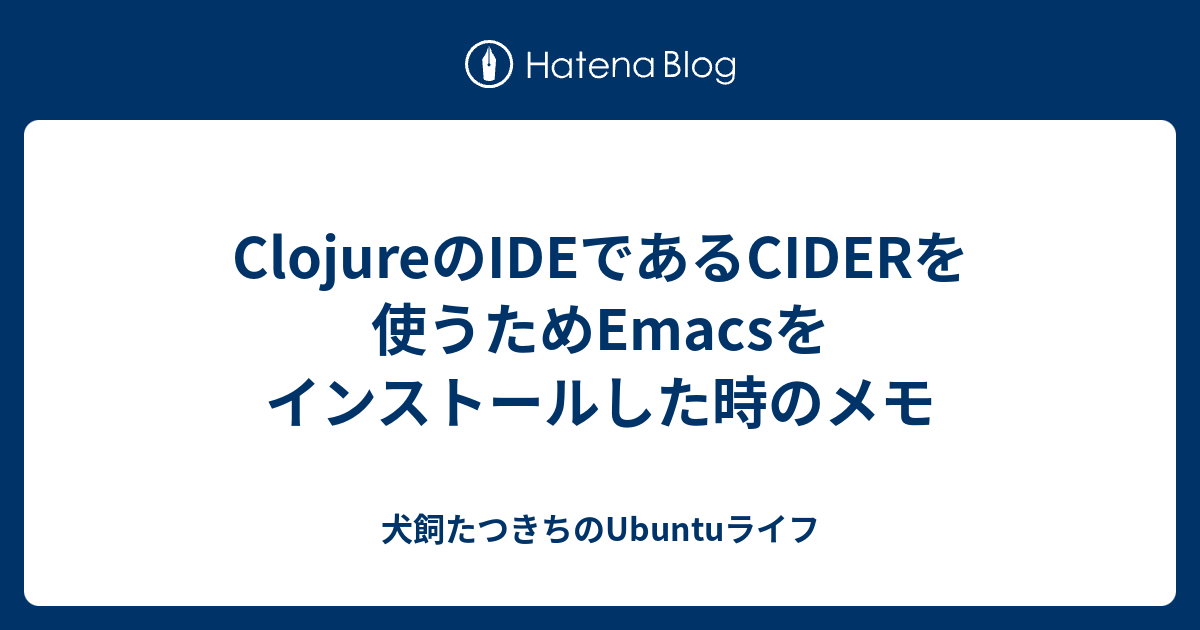 ClojureのIDEであるCIDERを使うためEmacsをインストールした時のメモ - 犬飼たつきちのUbuntuライフ