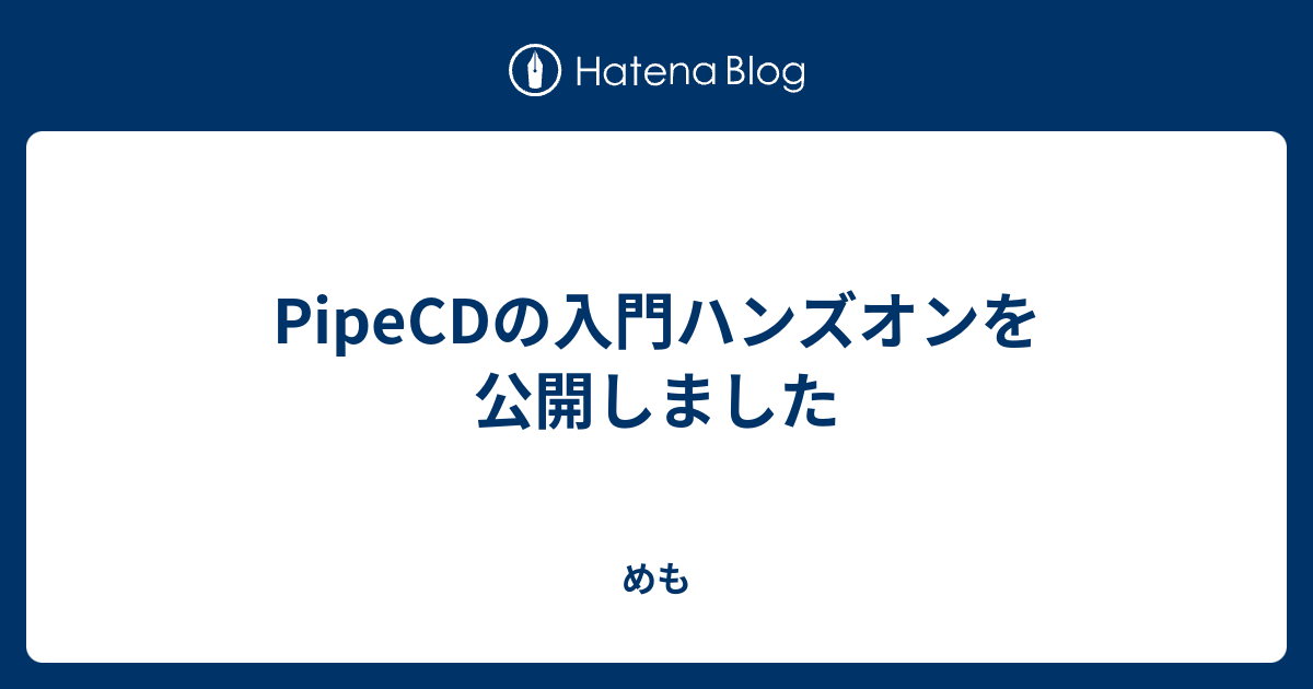 PipeCDの入門ハンズオンを公開しました - めも