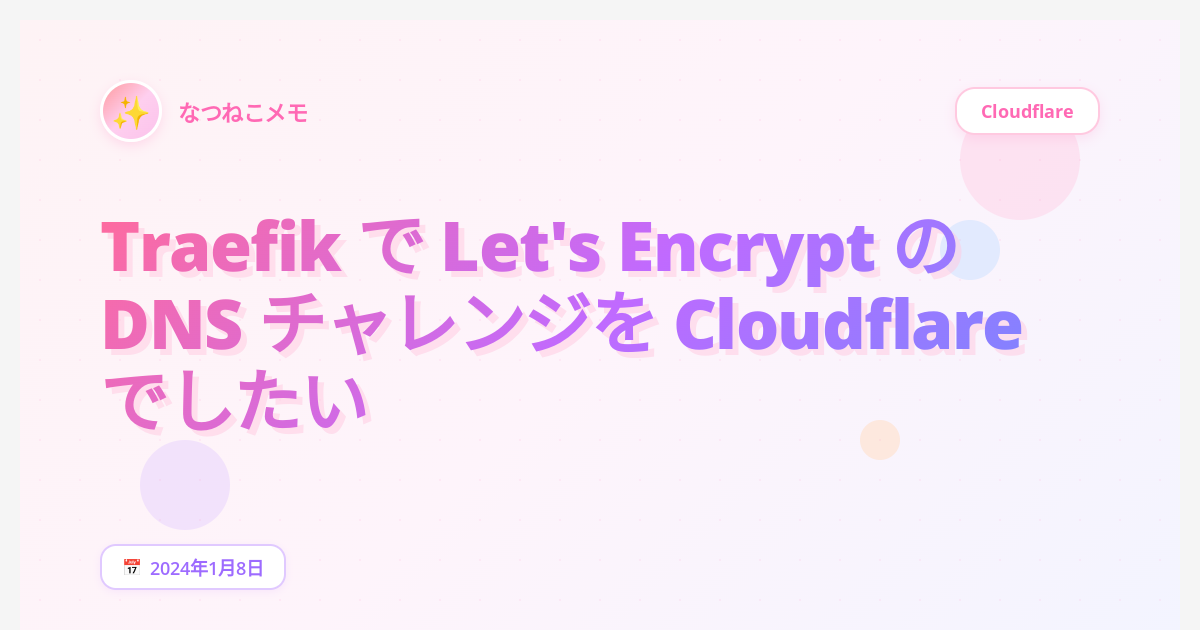 Traefik で Let's Encrypt の DNS チャレンジを Cloudflare でしたい - なつねこメモ