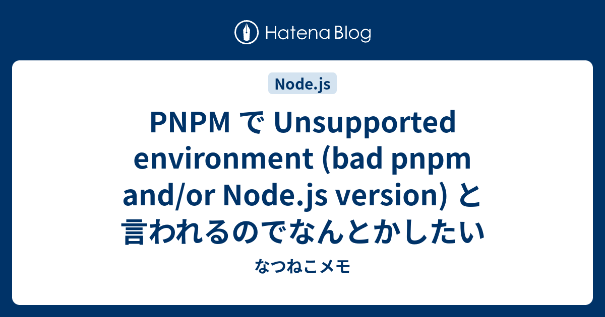 PNPM で Unsupported environment (bad pnpm and/or Node.js version) と言われるのでなんとかしたい - なつねこメモ