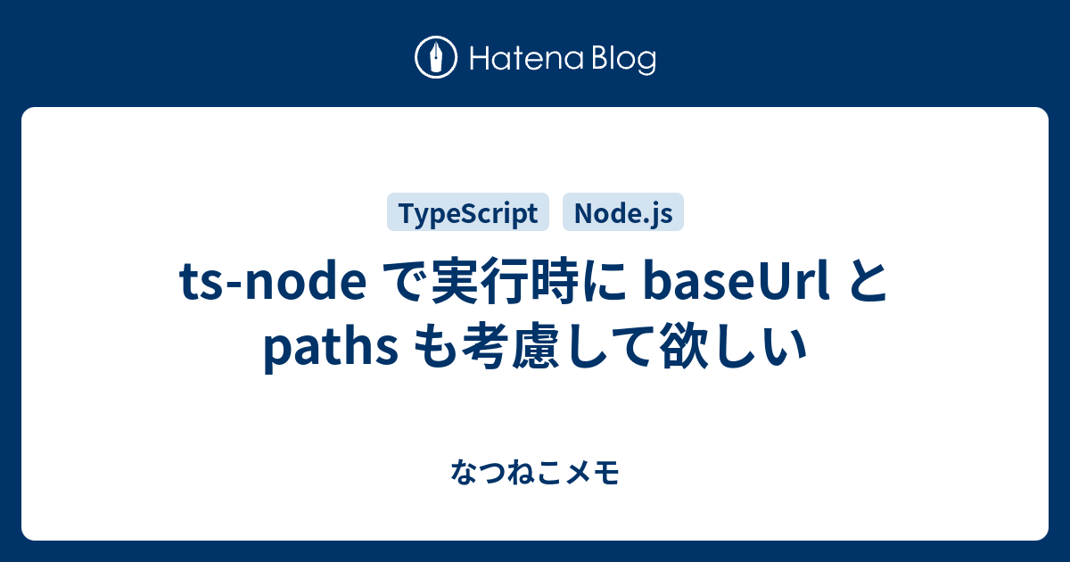 Ts Node で実行時に Baseurl と Paths も考慮して欲しい なつねこメモ 