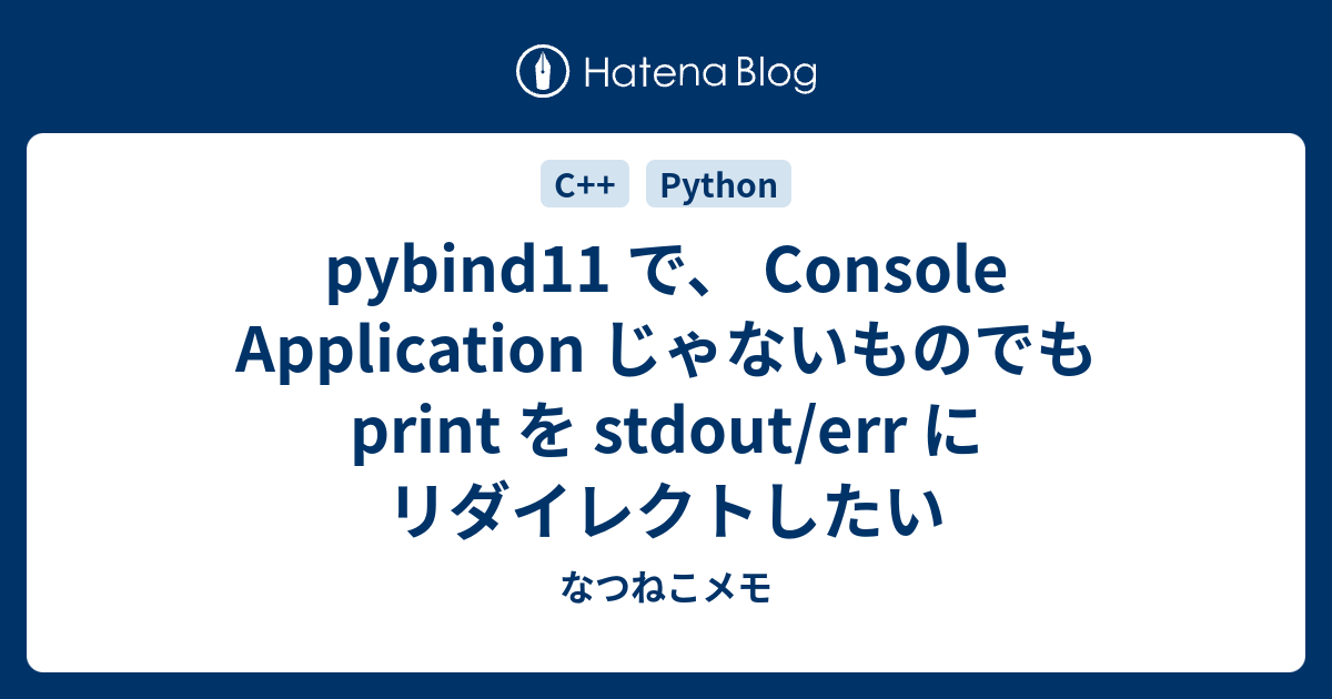 pybind11 で、 Console Application じゃないものでも print を stdout/err にリダイレクトしたい - なつねこメモ