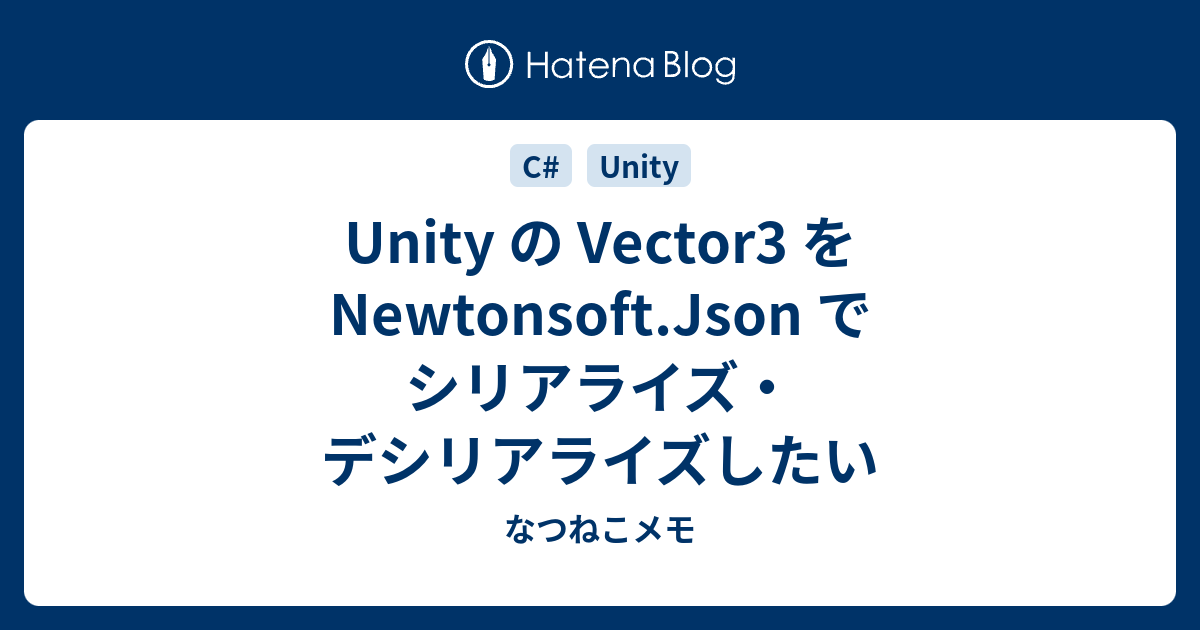Unity の Vector3 を Newtonsoft.Json でシリアライズ・デシリアライズしたい - なつねこメモ