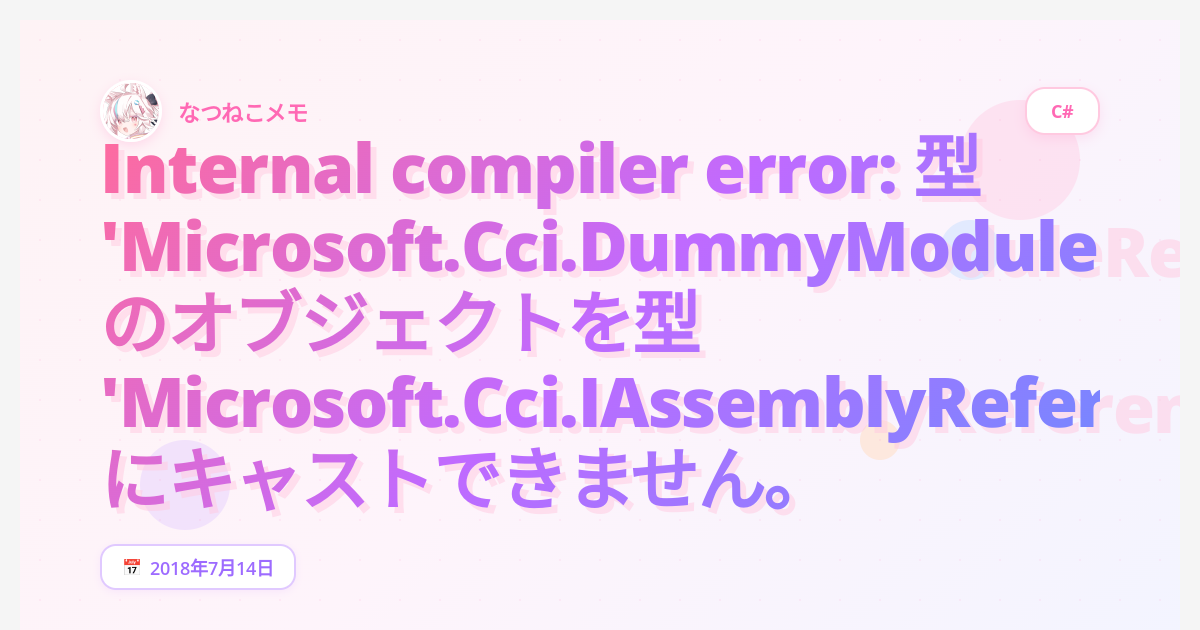 Internal compiler error: 型 'Microsoft.Cci.DummyModuleReference' のオブジェクトを型 'Microsoft.Cci ...