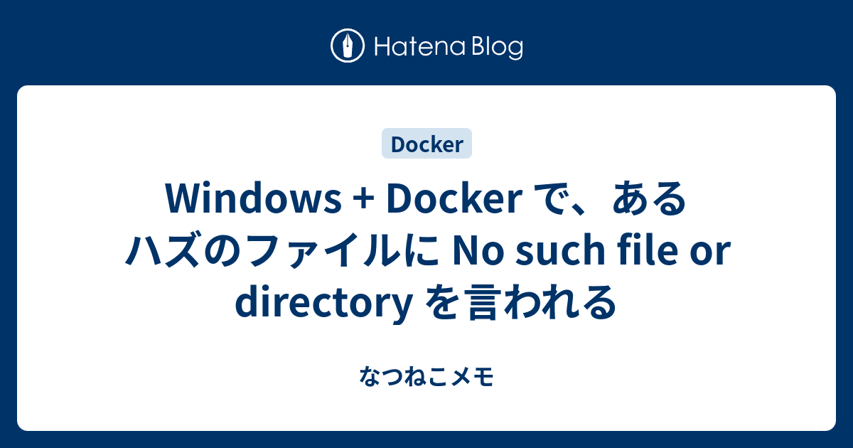 Windows + Docker で、あるハズのファイルに No such file or directory を言われる - なつねこメモ