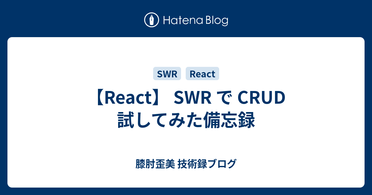 【React】 SWR で CRUD 試してみた備忘録 - 膝肘歪美 技術録ブログ