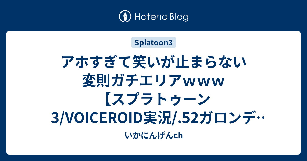 アホすぎて笑いが止まらない変則ガチエリアwww【スプラトゥーン3/VOICEROID実況/.52ガロンデコ】 - いかにんげんch