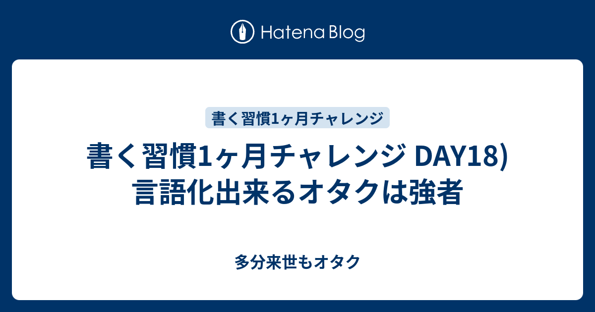 書く習慣1ヶ月チャレンジ DAY18)言語化出来るオタクは強者 - 多分来世もオタク