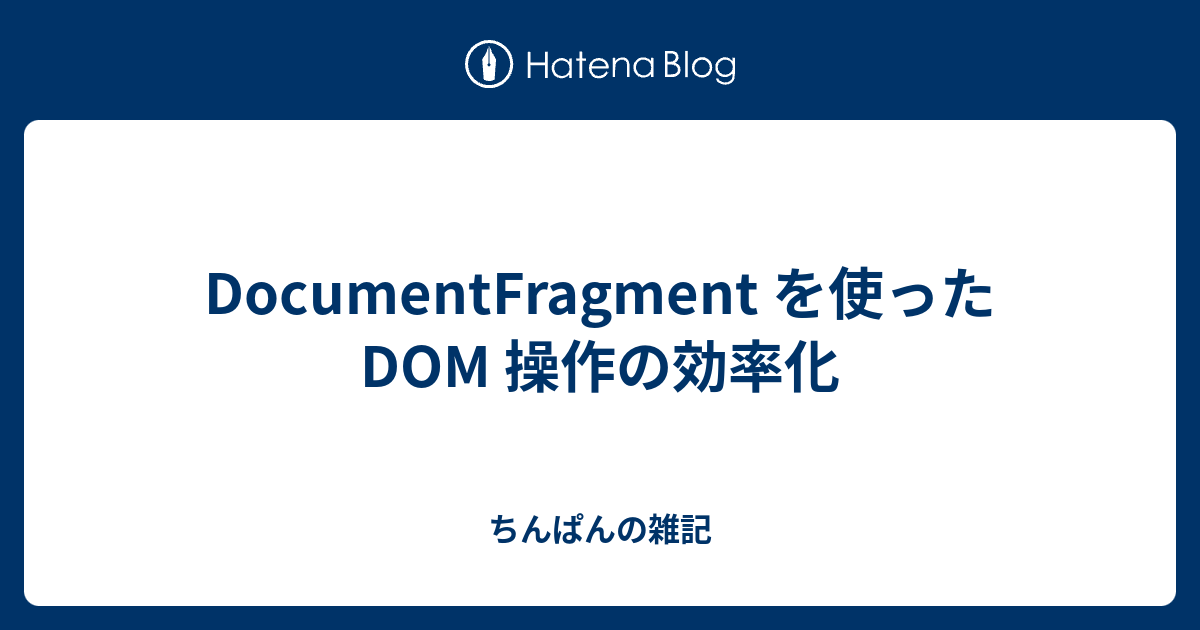 DocumentFragmentを使ったDOM操作の効率化 - ちんぱんの雑記
