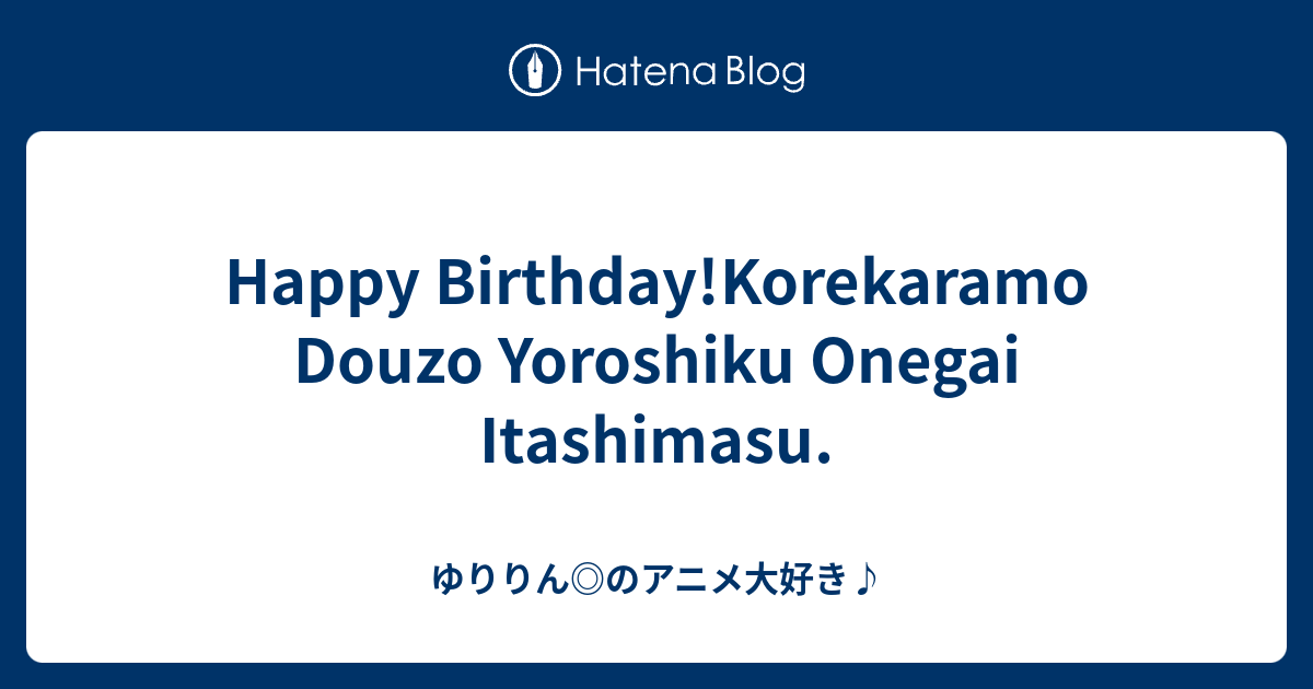 Happy Birthday!Korekaramo Douzo Yoroshiku Onegai Itashimasu. - ゆりりん の ...