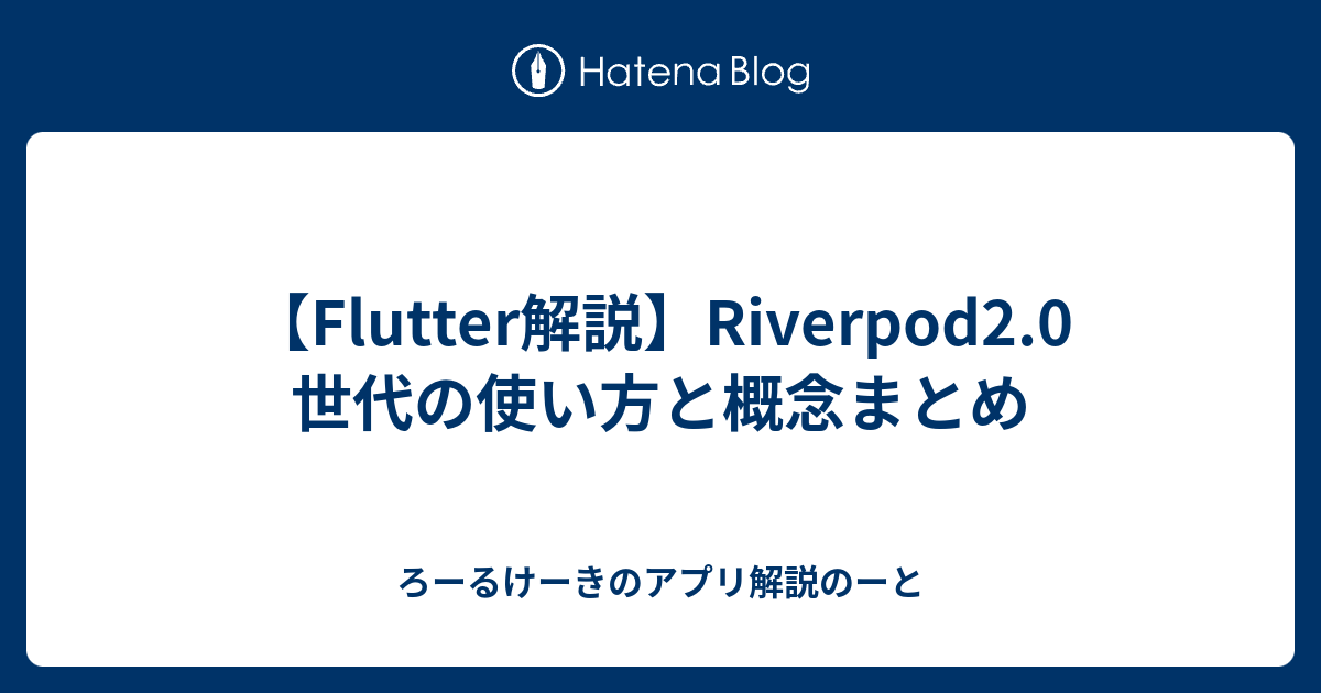 【Flutter解説】Riverpod2.0 世代の使い方と概念まとめ - ろーるけーきのアプリ解説のーと