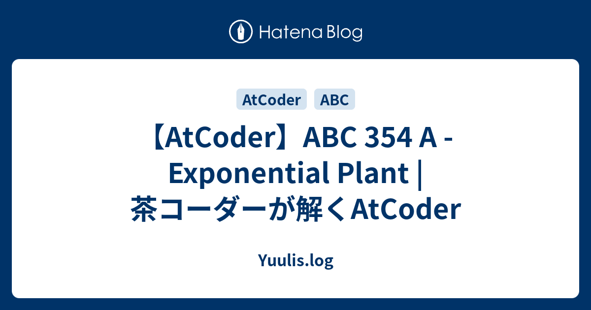 【AtCoder】ABC 354 A - Exponential Plant | 茶コーダーが解くAtCoder - Yuulis.log