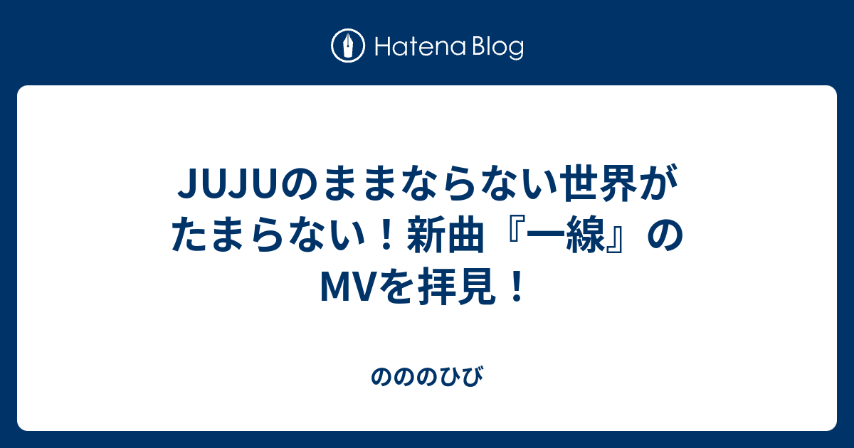 JUJUのままならない世界がたまらない！新曲『一線』のMVを拝見！ - のののひび