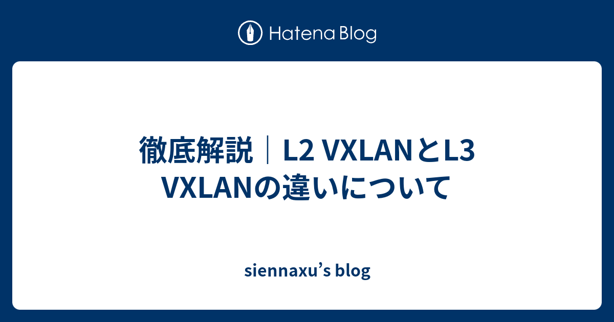 徹底解説｜L2 VXLANとL3 VXLANの違いについて - siennaxu’s blog