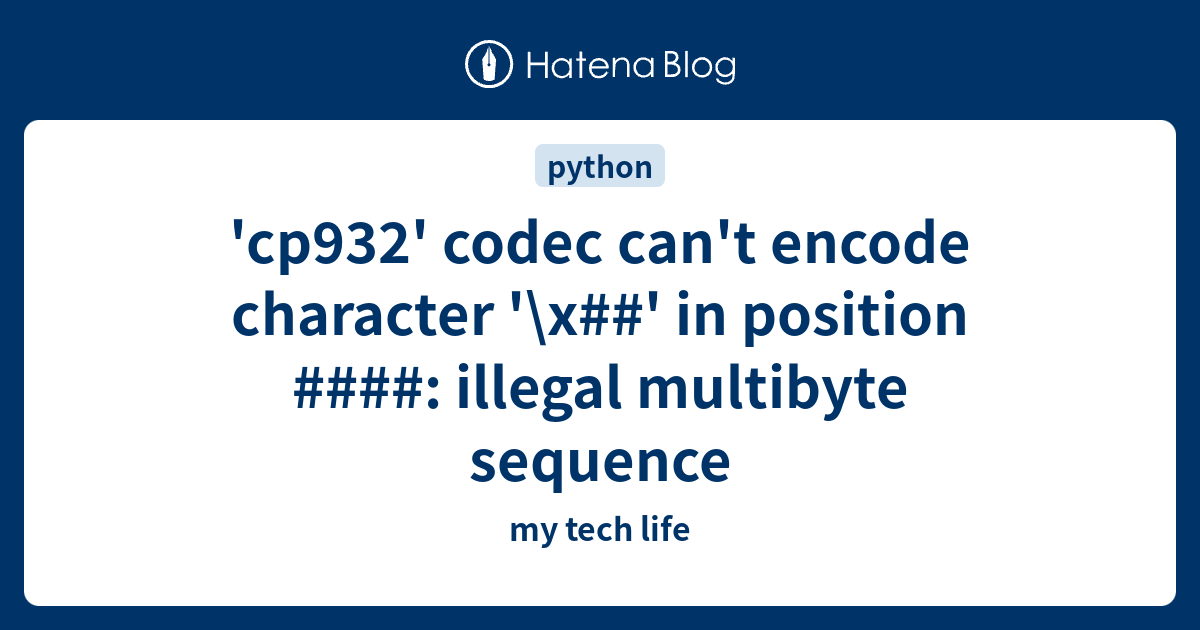 'cp932' codec can't encode character '\x##' in position ####: illegal multibyte sequence - my ...