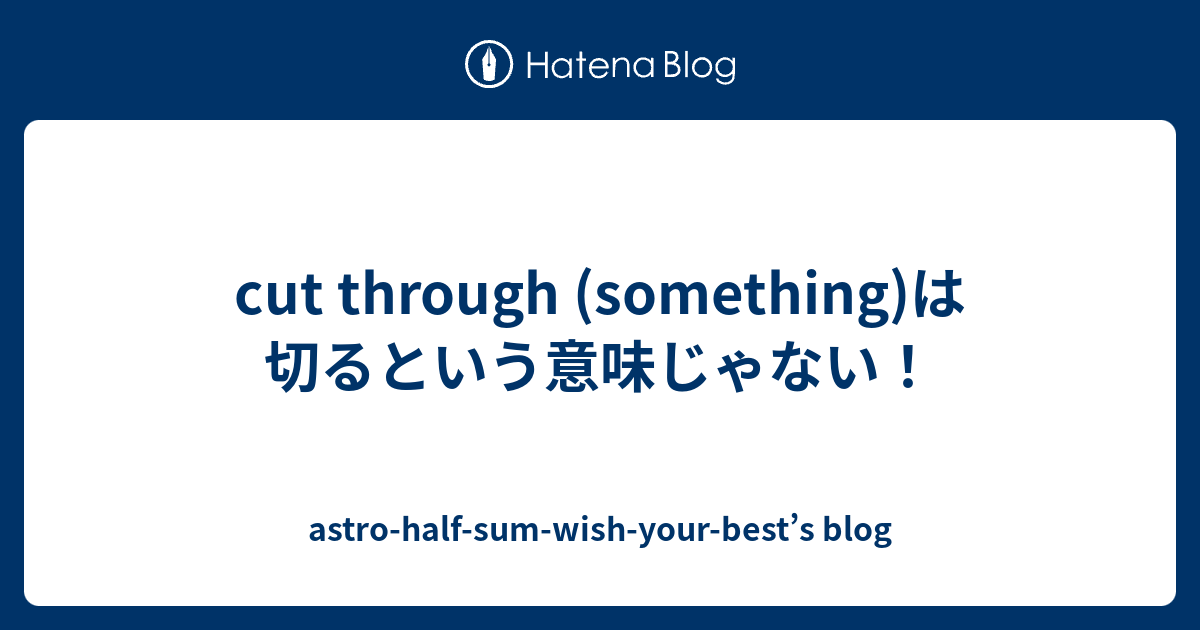 cut through (something)は切るという意味じゃない！ - astro-half-sum-wish-your-best’s blog