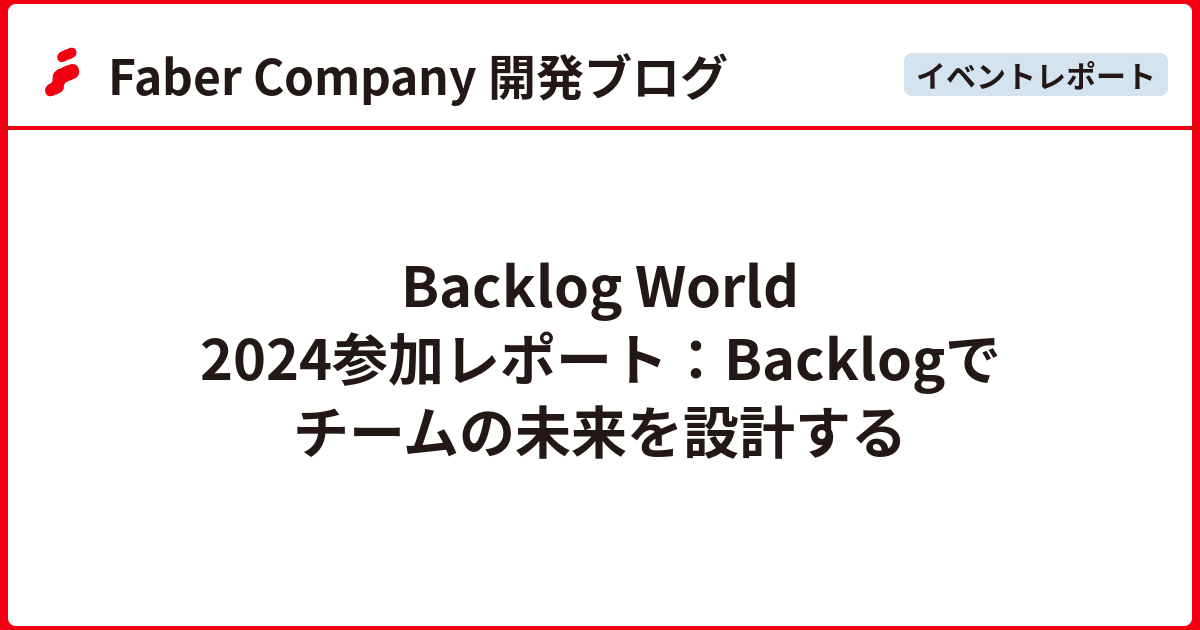 Backlog World 2024参加レポート：Backlogでチームの未来を設計する - Faber Company 開発ブログ