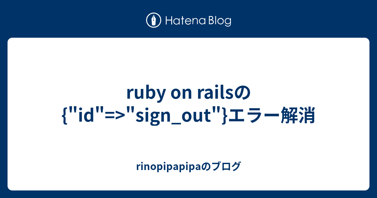 ruby on railsの{"id"=>"sign_out"}エラー解消 - rinopipapipaのブログ