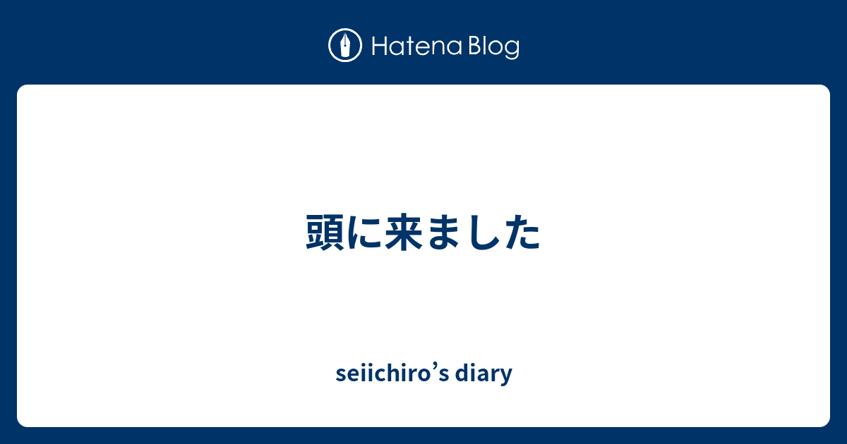 頭に来ました - seiichiro’s diary