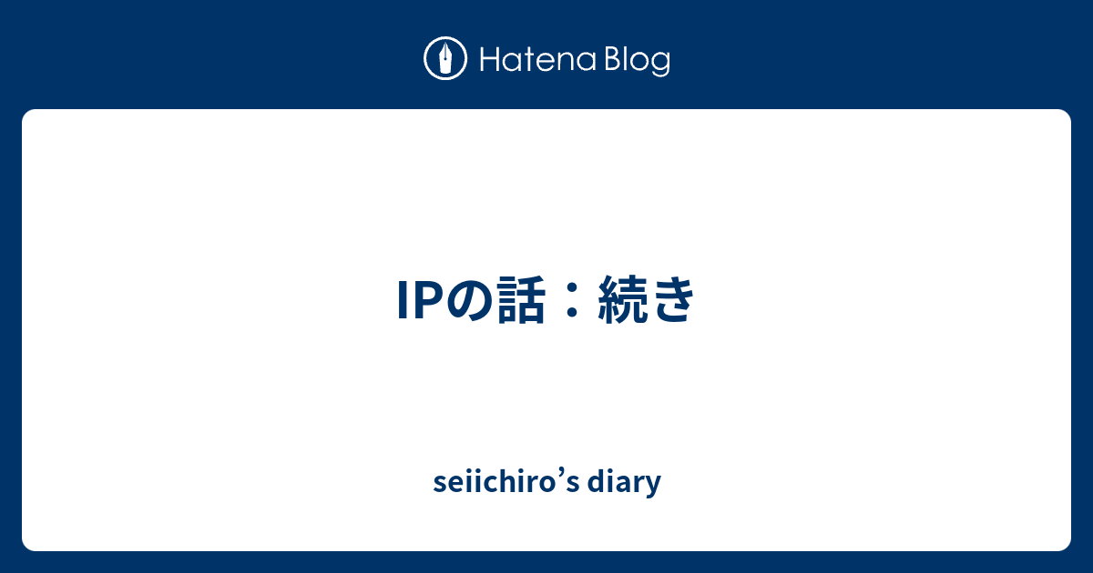 IPの話：続き - seiichiro’s diary