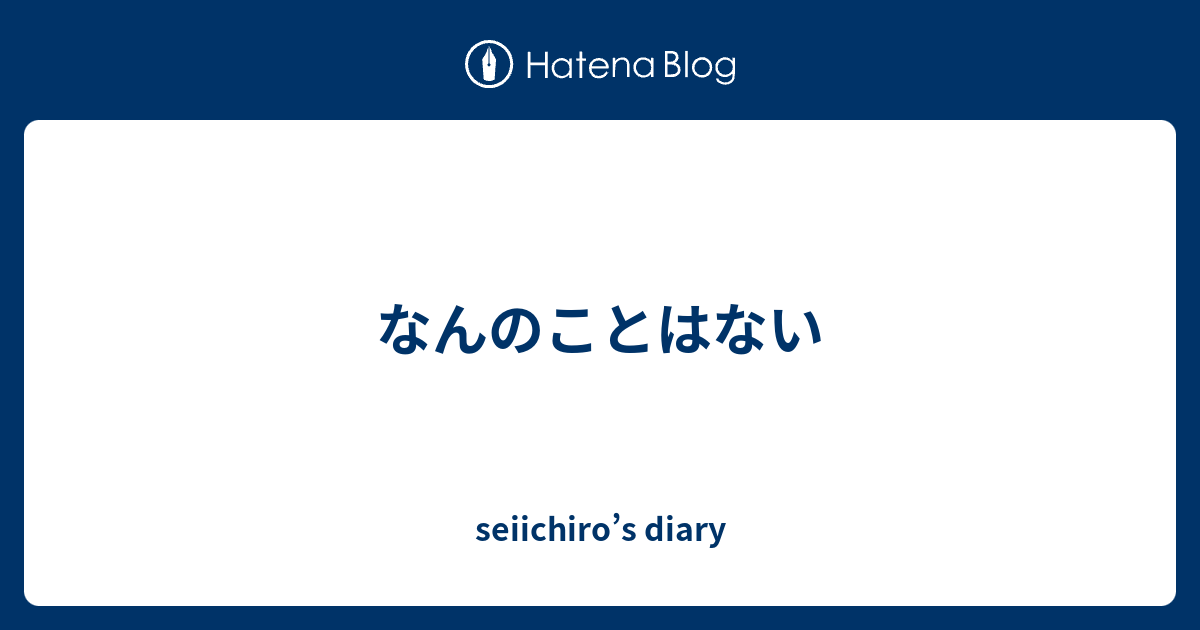 なんのことはない - seiichiro’s diary