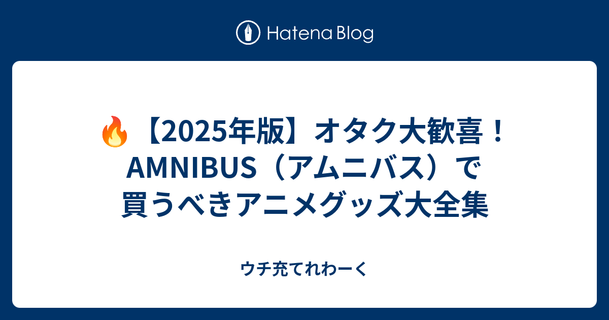🔥【2025年版】オタク大歓喜！AMNIBUS（アムニバス）で買うべきアニメグッズ大全集 - ウチ充てれわーく